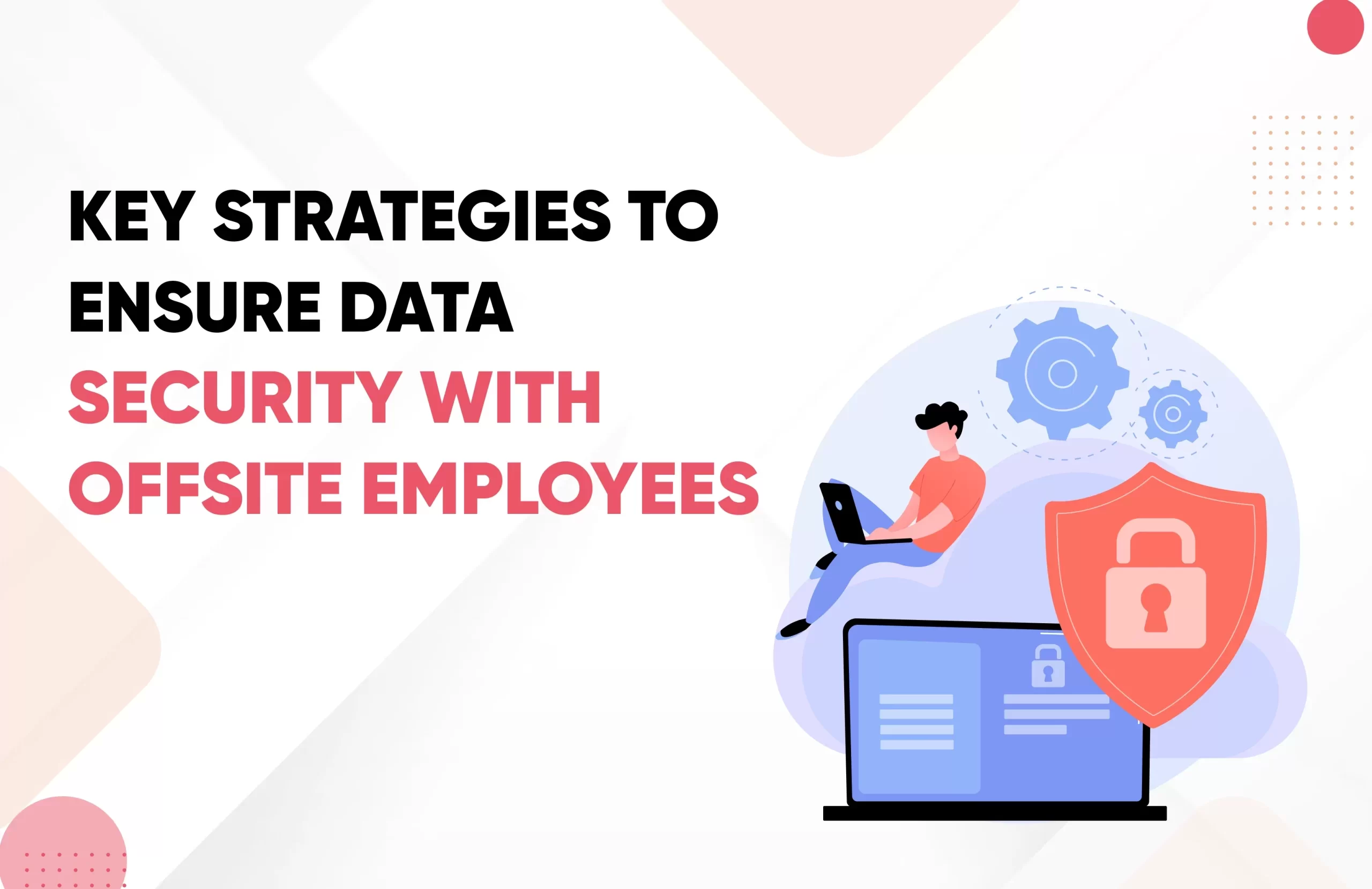 Data Security Best Practices to Manage Offsite Team